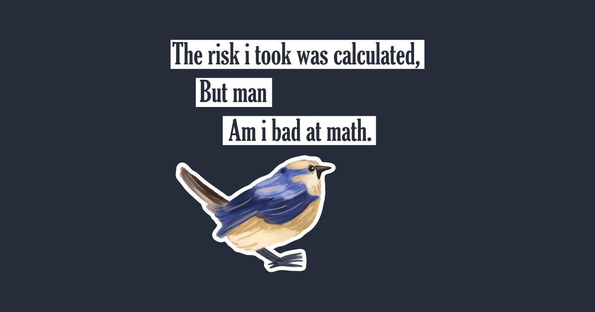 The Risk I Took Was Calculated But Man Am I Bad At Math Bird Meme - The ...