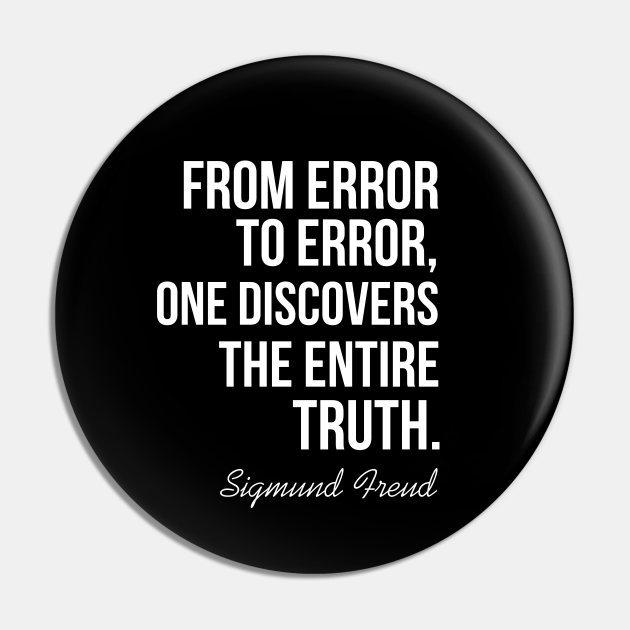 From error to error, one discovers the entire truth - Sigmund Freud ...