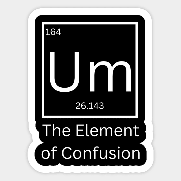 Um the element of confusion - Element Of Confusion - Sticker | TeePublic