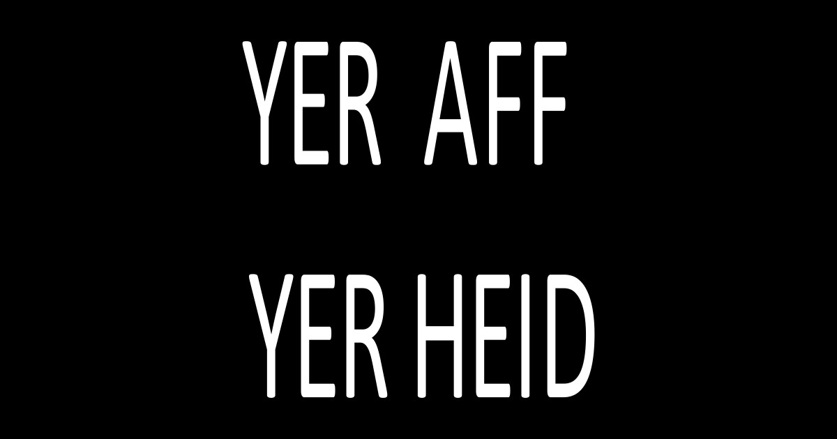 Yer Aff Yer Heid, transparent - Glaswegian - Posters and Art Prints ...