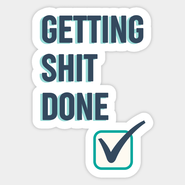 Getting shit done funny quote - Getting Shit Done - Sticker | TeePublic