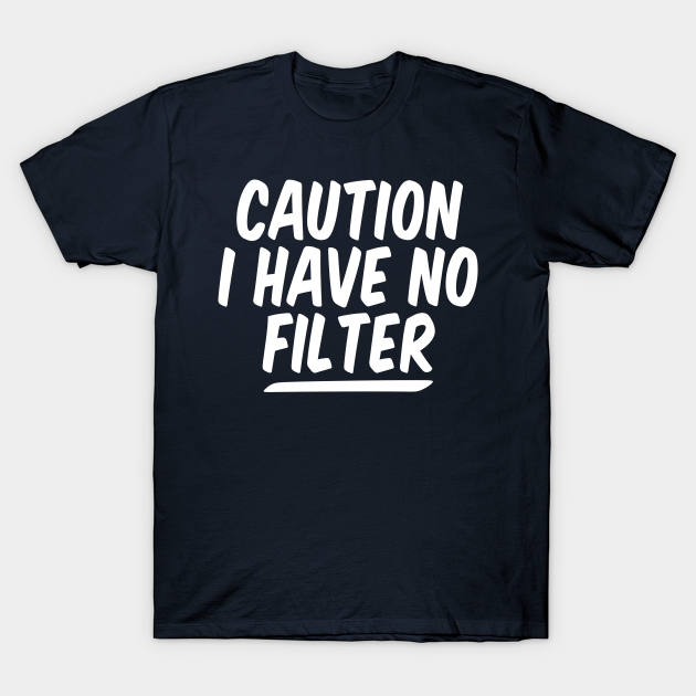 caution i have no filter funny - Caution I Have No Filter - T-Shirt ...