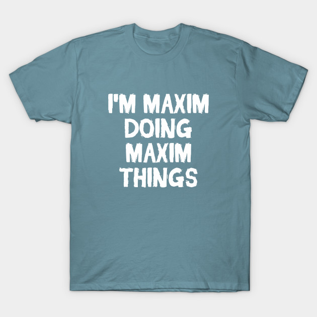 I'm Maxim doing Maxim things - Im Maxim Doing Maxim Things - T-Shirt ...