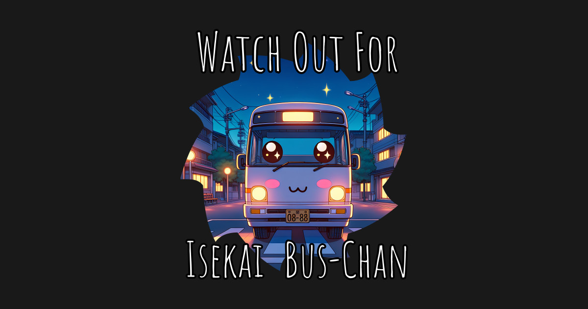 Anime Fans Beware! Kawaii Isekai Bus-Chan is Here - Isekai - T-Shirt ...