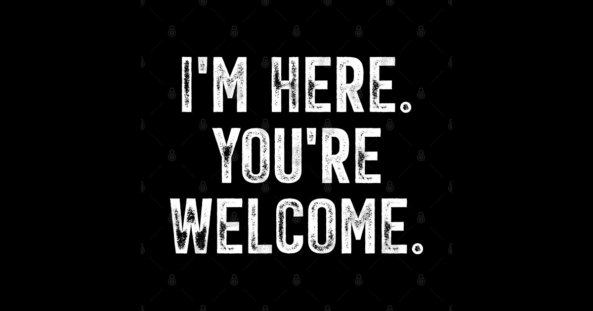 Funny Sarcasm Humor Typographic Vintage - I'm Here You're Welcome ...