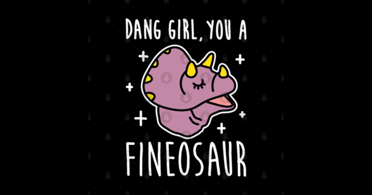 DANG GIRL, YOU A FINEOSAUR - Dinosaur - Sticker | TeePublic