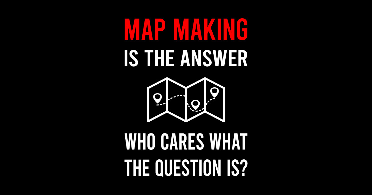 The Answer Map Making Maker Mapmaking Mapmaker Cartography Cartographer ...