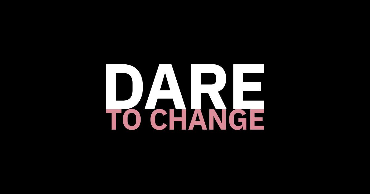 Dare to Change - Dare To Change - Posters and Art Prints | TeePublic