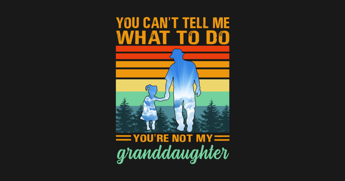 You can’t tell me what to do you’re not my granddaughter ... You can’t tell me what to do you’re not my granddaughter ...