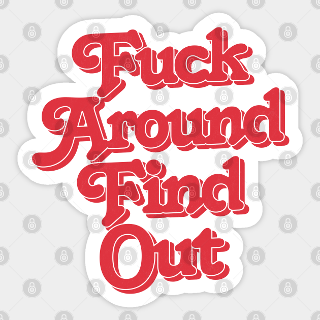 Fuck Around - Find Out - Fuck Around And Find Out - Sticker | TeePublic