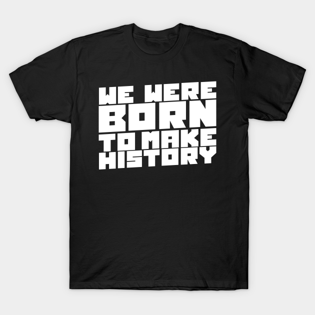 We Were Born To Make History - Womens Rights - T-Shirt | TeePublic