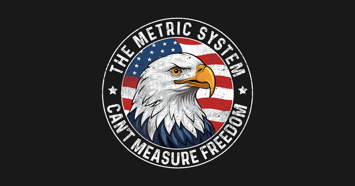 The Metric System Can't Measure Freedom Eagle - The Metric System - T ... The Metric System Can't Measure Freedom Eagle - The Metric System - T ...