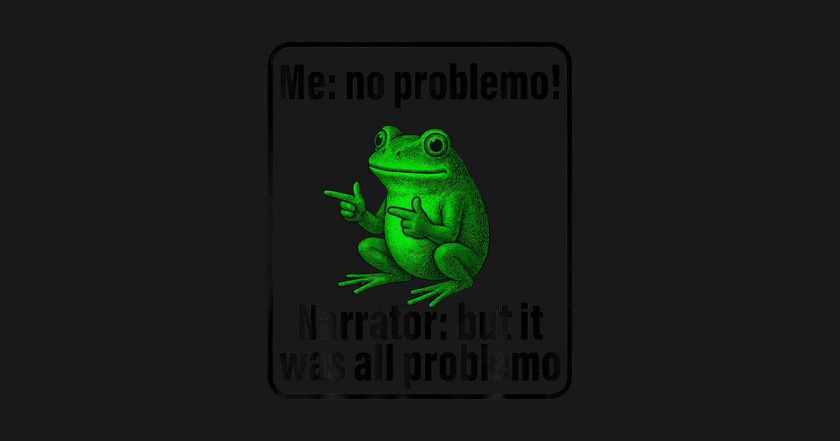 Me No Problemo Narrator But It Was All Problemo Frog - Funny Frog Meme ...