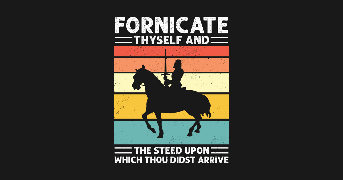 FORNICATE THYSELF AND THE STEED UPON WHICH THOU DIDST ARRIVE ...