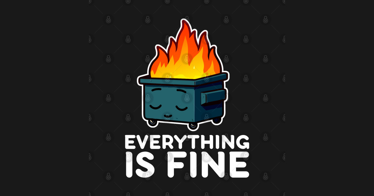 Everything is Fine Dumpster Fire Funny Meme - Dumpster - T-Shirt | TeePublic