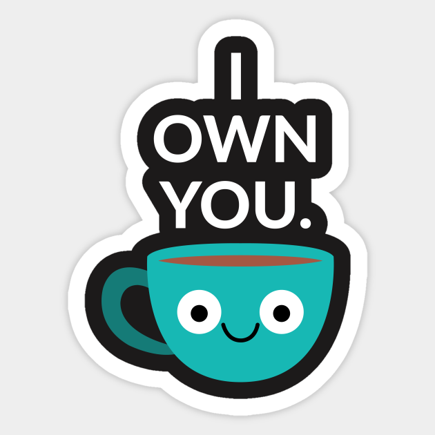 I Own You - Coffee - Sticker | TeePublic