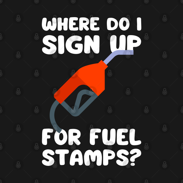 Where do i sign up for fuel stamps - T-Shirt | TeePublic