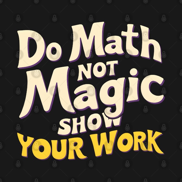 Do Math, Not Magic - Show Your Work! - Math Teacher - T-Shirt | TeePublic