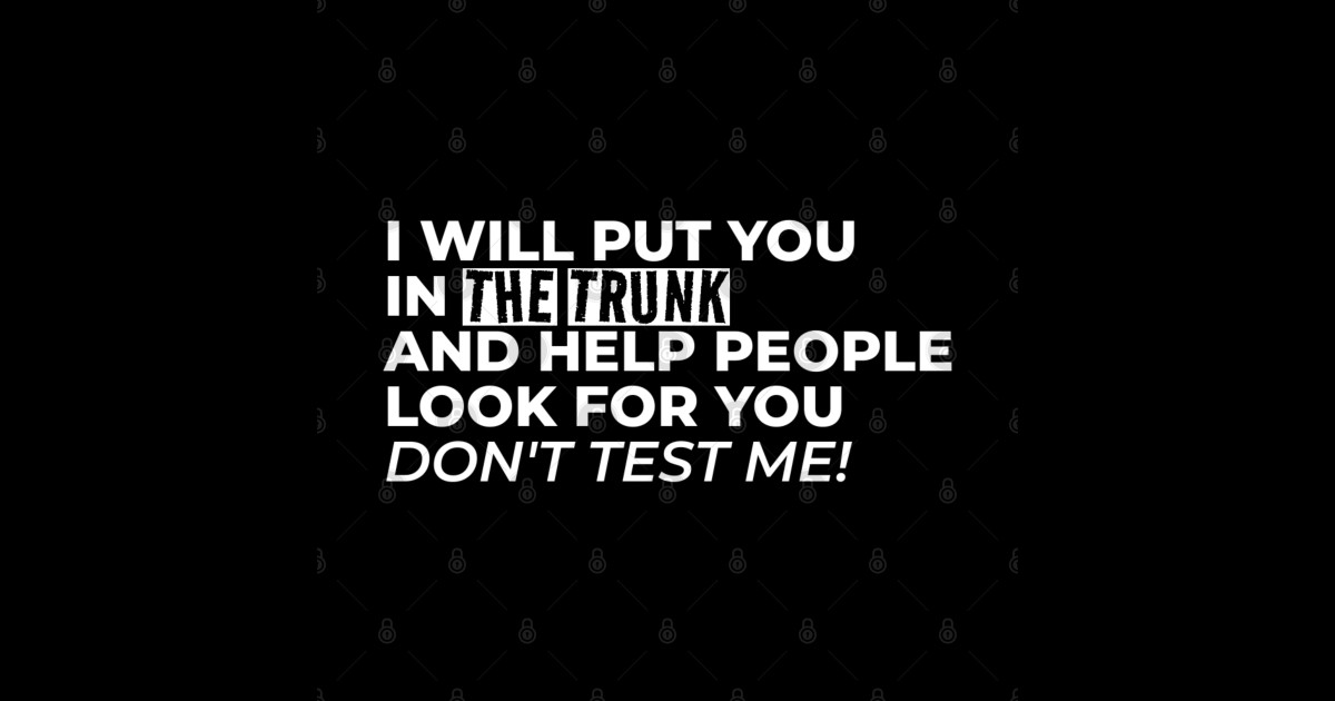 I Will Put You In The Trunk And Help People Look For You Don’t Test Me ...