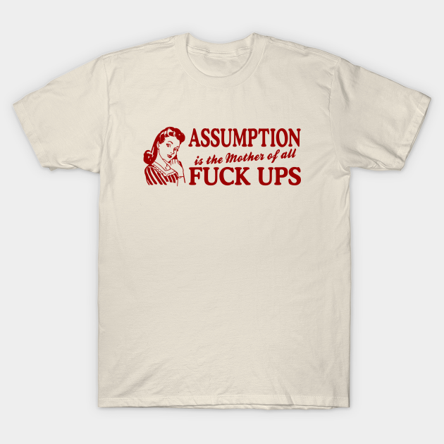 Assumption Is The Mother Of All - Funny - T-Shirt | TeePublic