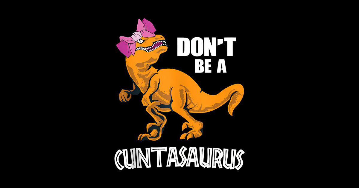 Dont Be A Cuntasaurus T-Rex Dinosaur Lover - Dont Be A Cuntasaurus T ...