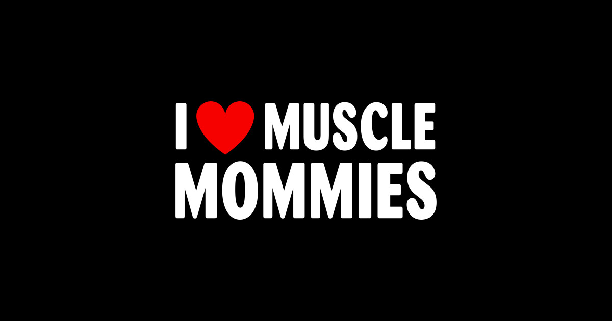 I Love Muscle Mommies, I Heart Muscle Mommies, Muscle Mommy - I Love ...