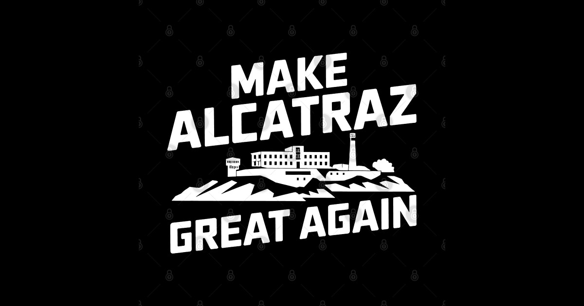 MAKE ALCATRAZ GREAT AGAIN - WHITE OVERLAY - Make Alcatraz Great Again ...