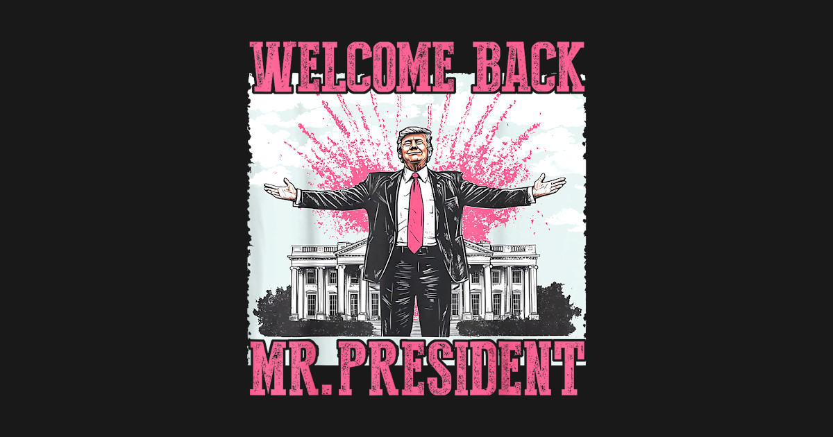 Welcome Back Mr President Donald Trump Inauguration Day 2025 - Trump ...