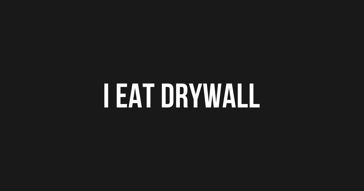 I EAT DRYWALL - Funny - T-Shirt | TeePublic