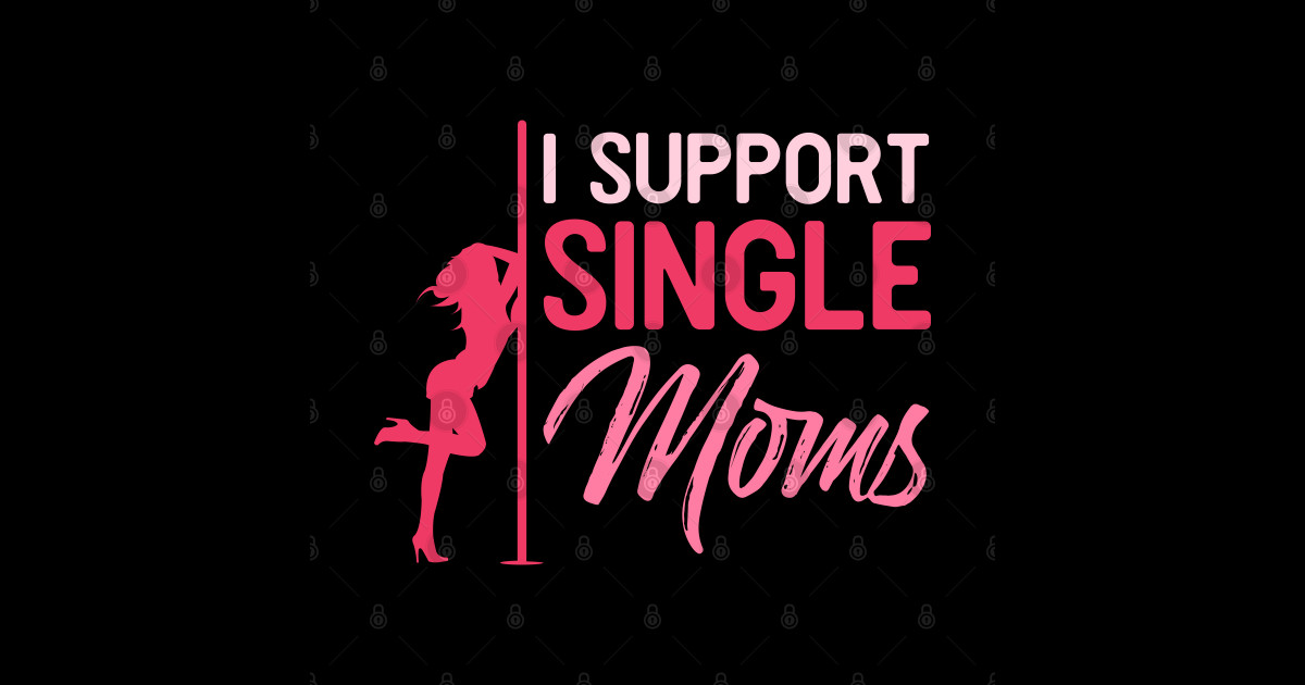 I support single moms - Funny Sarcastic Stripper Gift - Singles ...