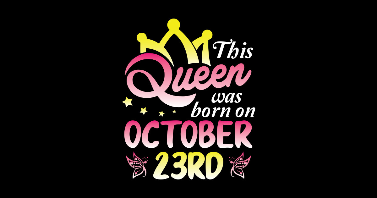 This Queen Was Born On October 23rd Happy Birthday To Me You Nana Mommy ...