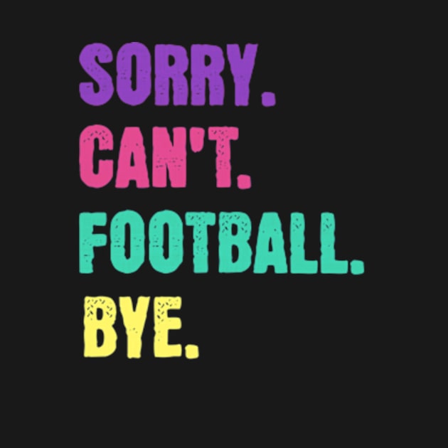 Sorry Can't Football Bye - Sorry Cant Football Bye - T-Shirt | TeePublic