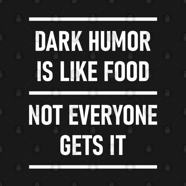 Dark Humor Is Like Food Not Everyone Gets It - Dark Humor Is Like Food ...
