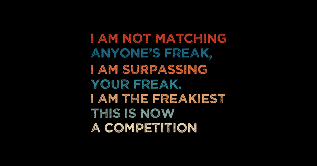 I Am Not Matching Anyone’s Freak, I Am Surpassing Your Freak. I Am The Freakiest This Is Now A ...