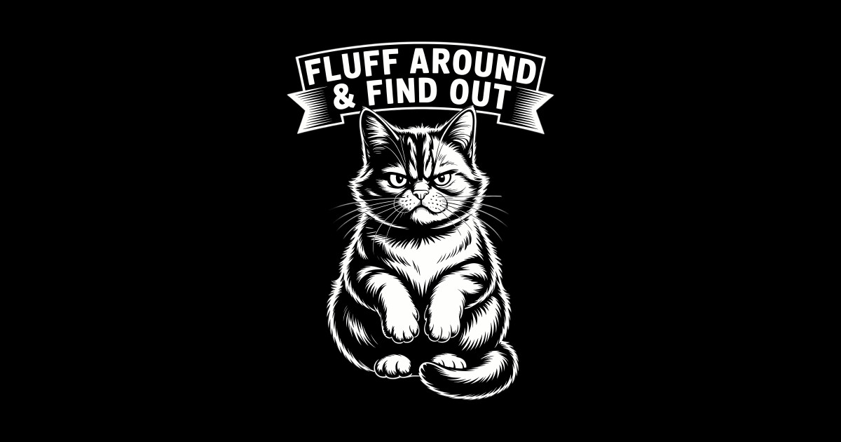 Fluff Around And Find Out Funny Fat Angry Cat Lover Sarcasm - Lover ...