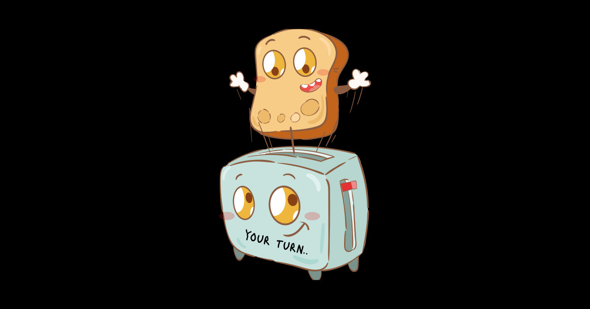 Your Turn Toast - Toast - Posters and Art Prints | TeePublic