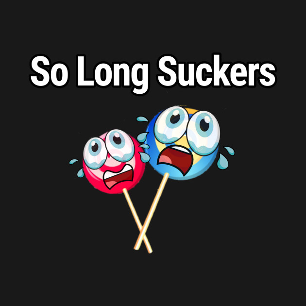 So Long Suckers - Sarcastic Saying - T-Shirt | TeePublic
