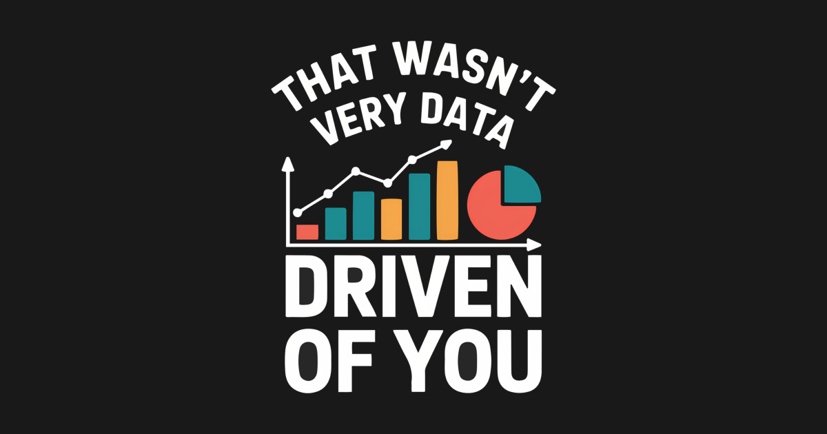That Wasn't Very Data Driven Of You Data Analyst - Funny Data Analyst ...