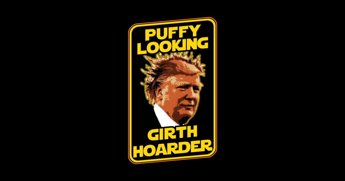 Stuck-up Half-witted Puffy Looking Girth Hoarder Trump - Funny Trump ...