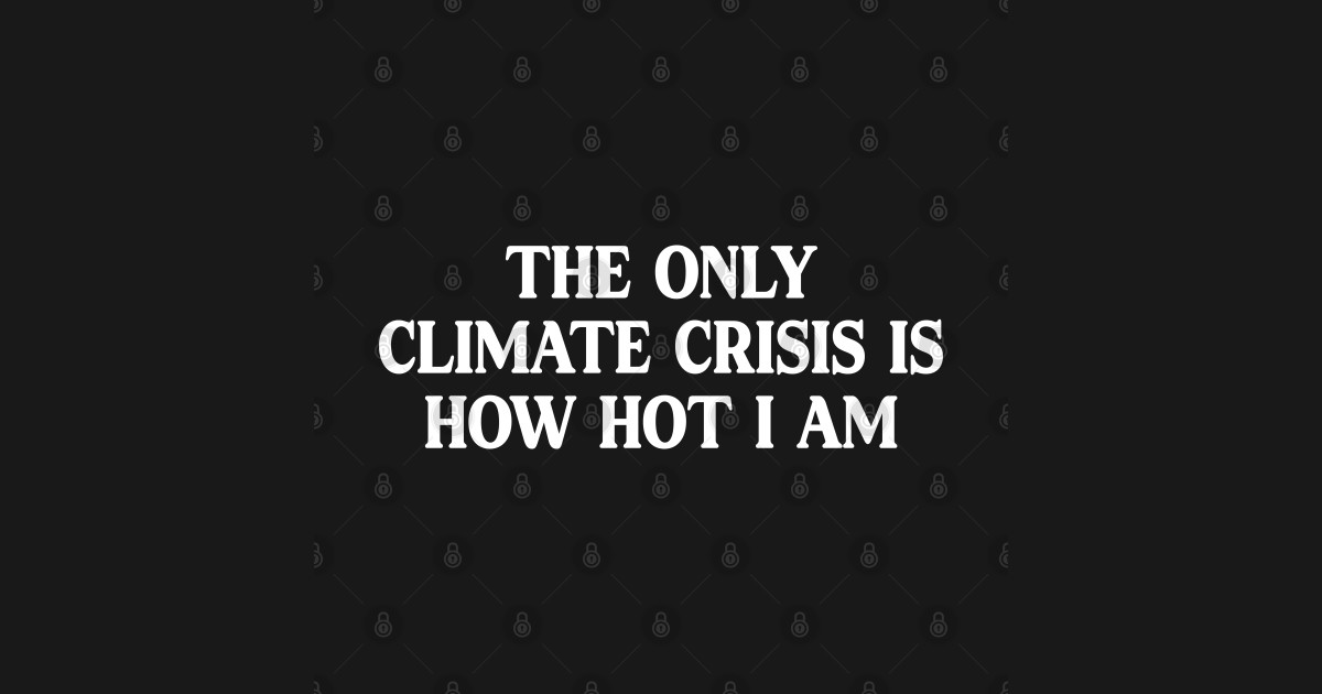 the only climate crisis is how hot i am - The Only Climate Crisis Is ...