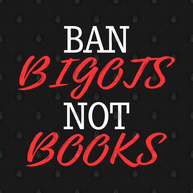 Ban Bigots Not Books stop banning books read banned books - Ban Bigots ...