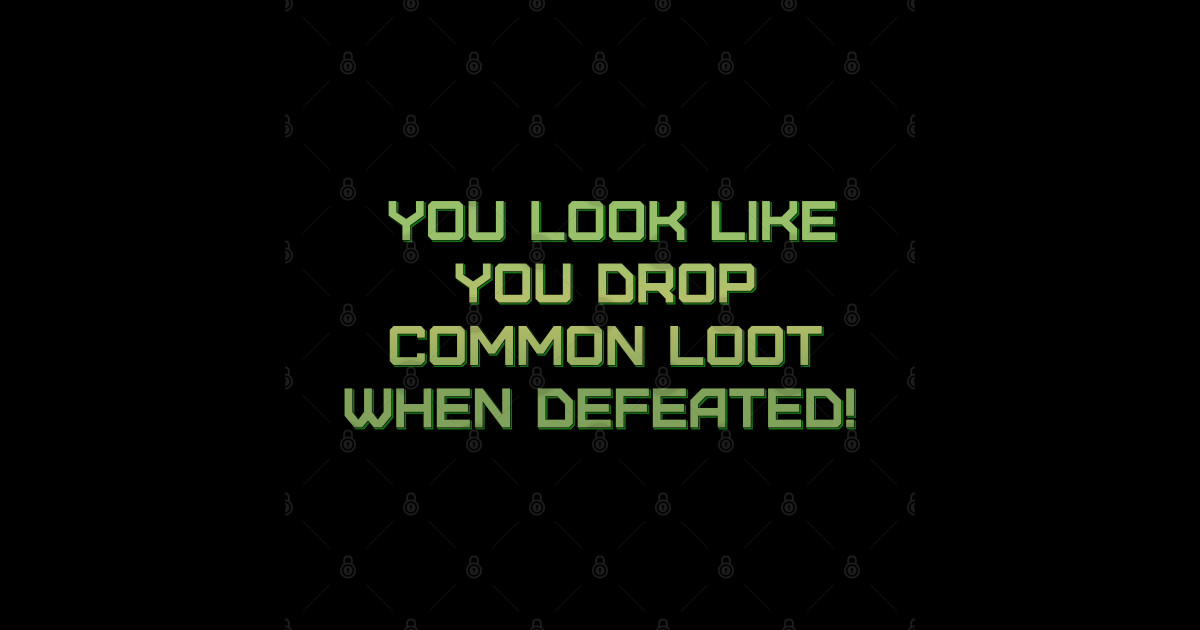 You Look Like You Drop Common Loot When Defeated! - Common Loot Loot ...