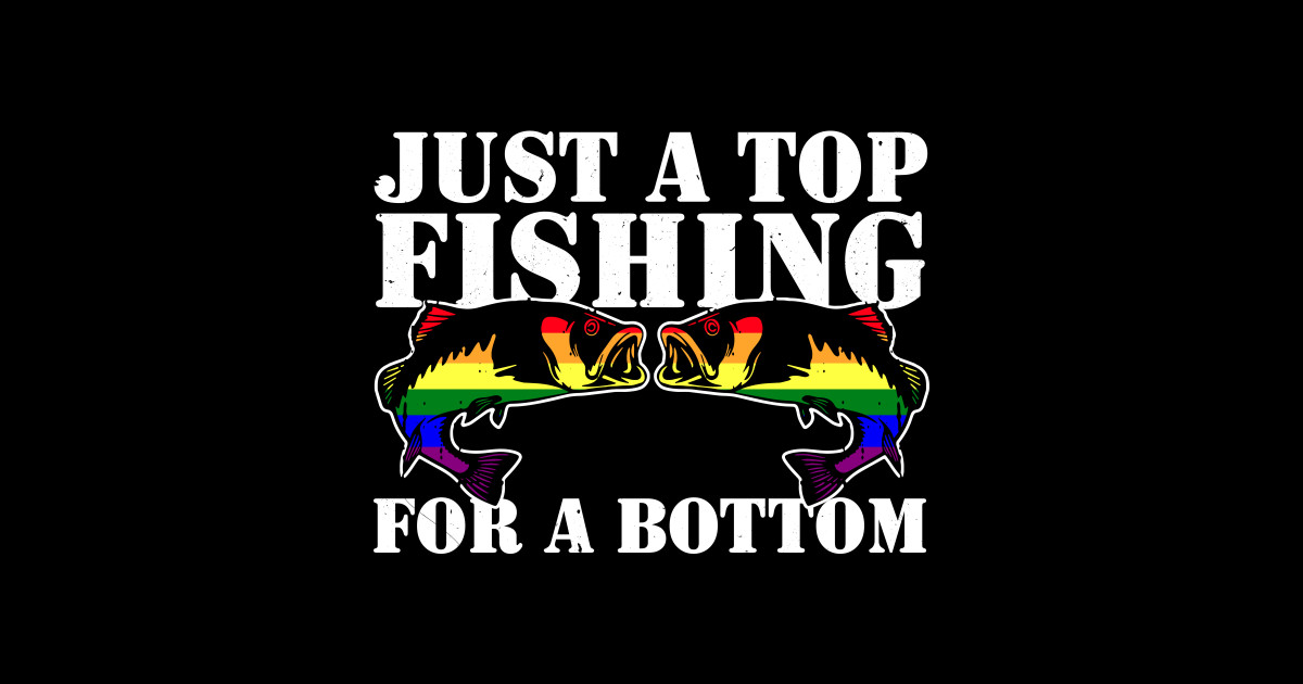 Just A Top Fishing For A Bottom Funny Fishing LGBT - Fishing Pun ...