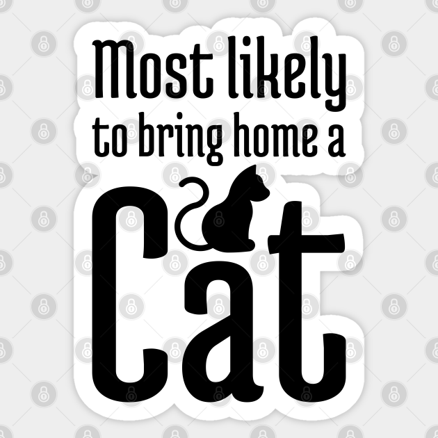 Most Likely to Bring Home a Cat - 1 - Cat - Sticker | TeePublic