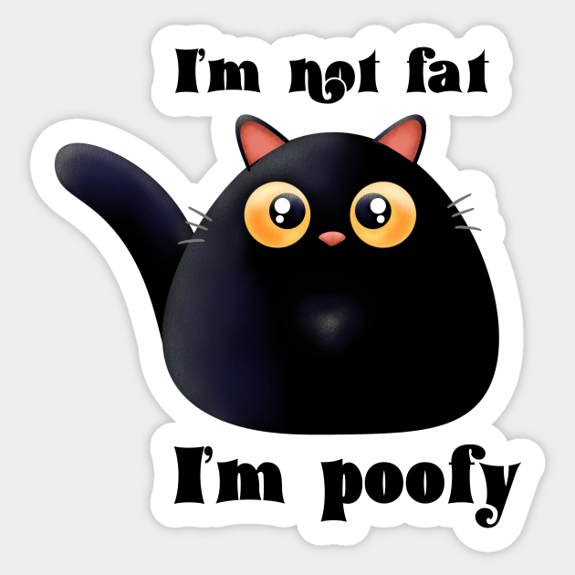I’m not fat I’m poofy - Poofy - Sticker | TeePublic