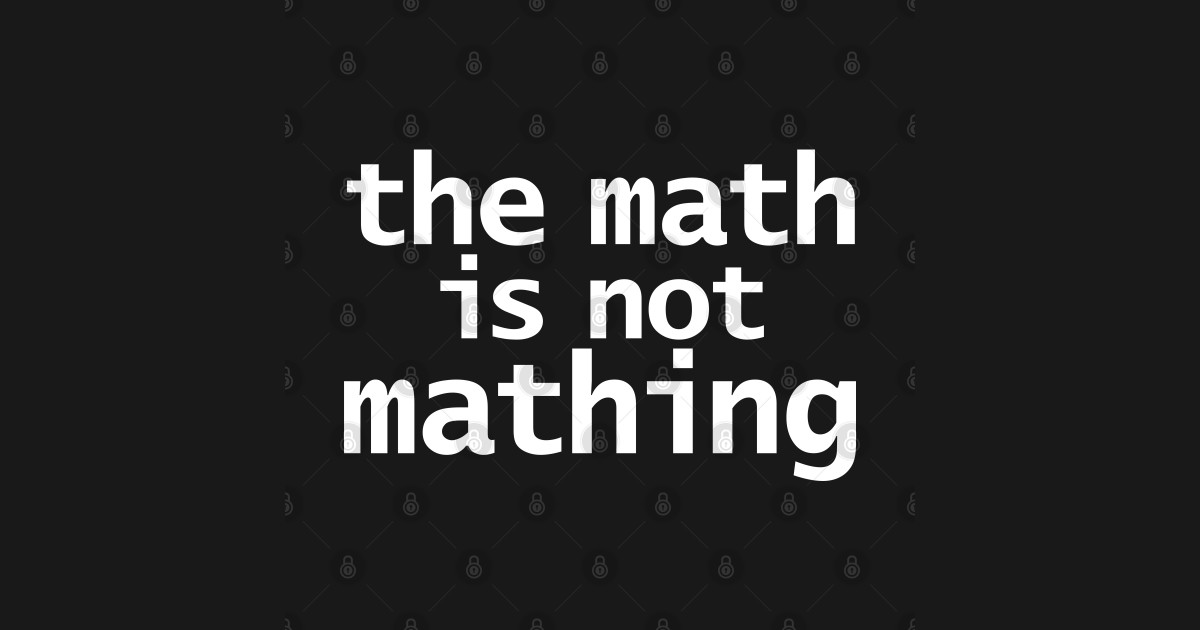 The Math is Not Mathing - Funny - T-Shirt | TeePublic The Math is Not Mathing - Funny - T-Shirt | TeePublic