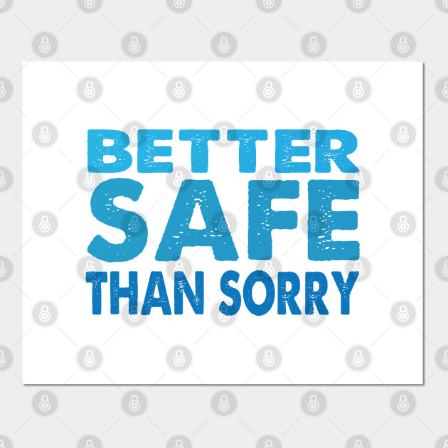 Better Safe Than Sorry - Save Lives - Posters and Art Prints | TeePublic