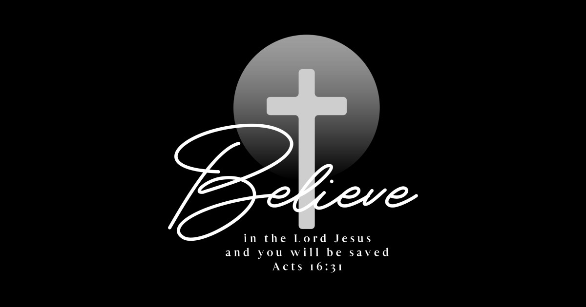 Believe in the Lord Jesus and you will be saved - Acts 16:31 - Believe ...