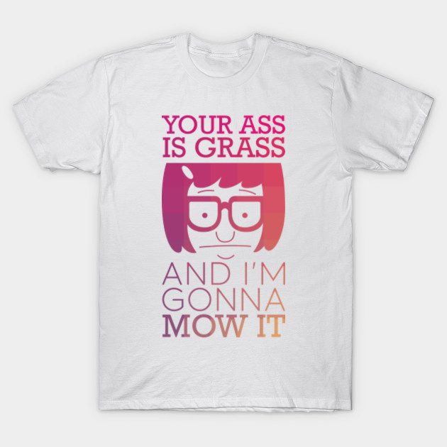 Your Ass Is Grass Tina Belcher T Shirt Teepublic