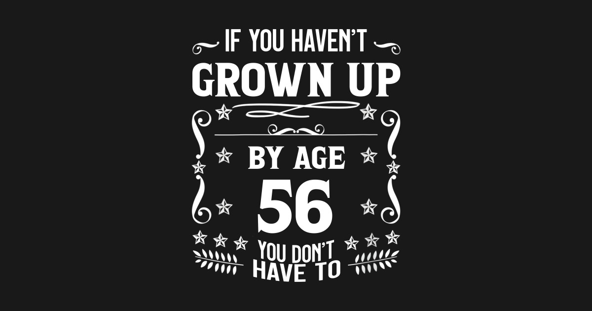 56th Birthday If You Haven't Grown Up By Age 56 Funny Saying - 56th - T ...